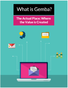 What is Gemba? The Actual Place; Where the Value is Created