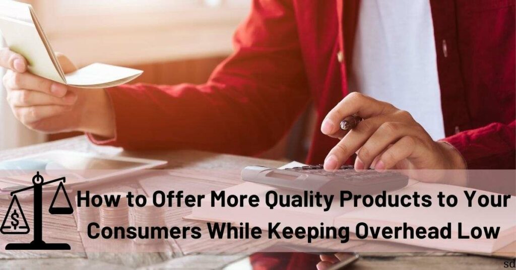 Keeping Overhead Cost Low and Quality Products