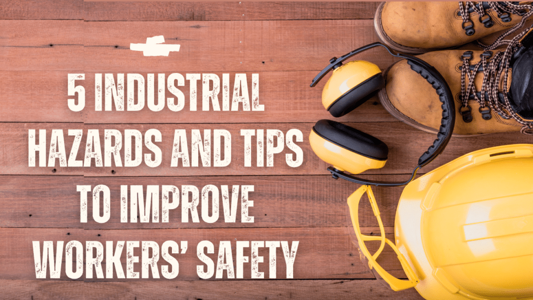 5 Industrial Hazards And Tips To Improve Workers’ Safety - projectcubicle